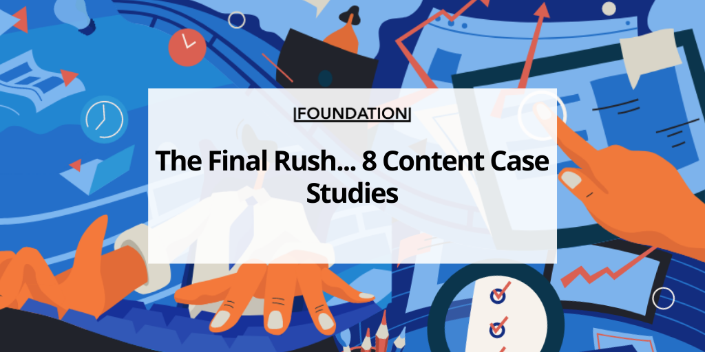 The Final Rush… 8 Content Case Studies